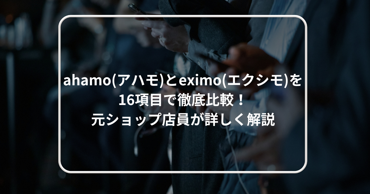 ahamo(アハモ)とeximo（エクシモ）を16項目で徹底比較！元ショップ店員が詳しく解説 | クロノ通信